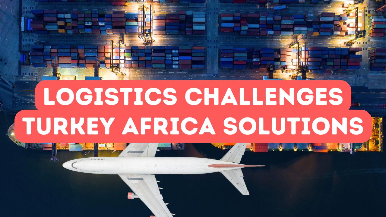 Logistics Challenges and Solutions in Africa-Turkey Trade - Istanbul ...